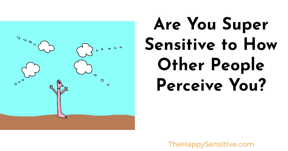 Are You Super Sensitive to How Other People Perceive You? - The Happy ...