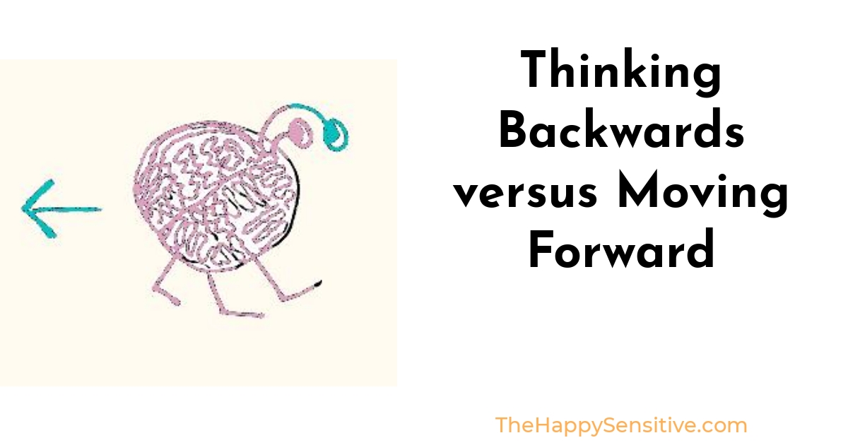 Thinking Backwards versus Moving Forward - The Happy Sensitive